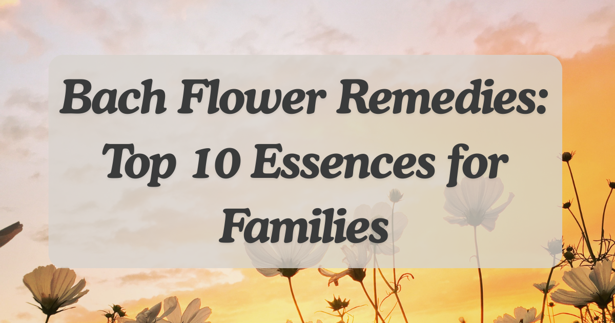 Bach Flower Remedies: Top 10 Essences for Families - Emily Frye Homeopathy